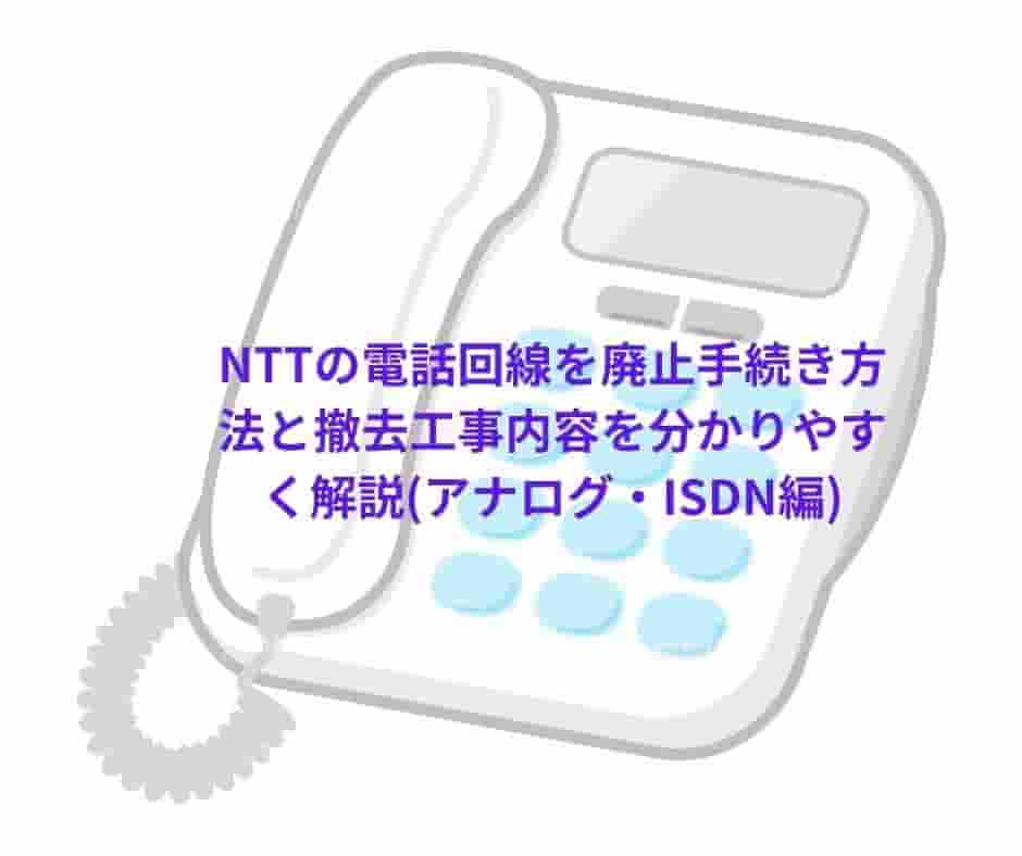 NTTの電話回線を廃止する為の手続き方法と撤去工事内容を分かりやすく解説(アナログ・ISDN編)